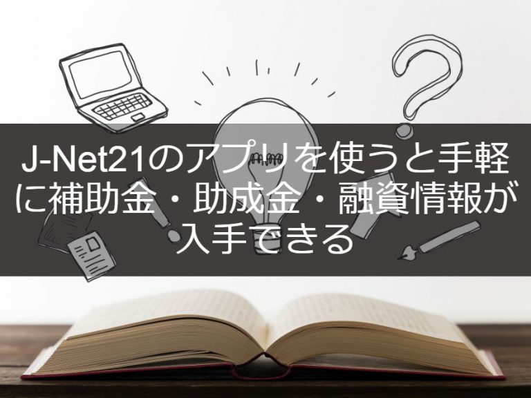 J-Net21のアプリを使うと手軽に補助金・助成金・融資情報を入手できる｜経営コラム｜中小企業の伴走型支援 株式会社ウィルリンクス 中小企業診断士事務所