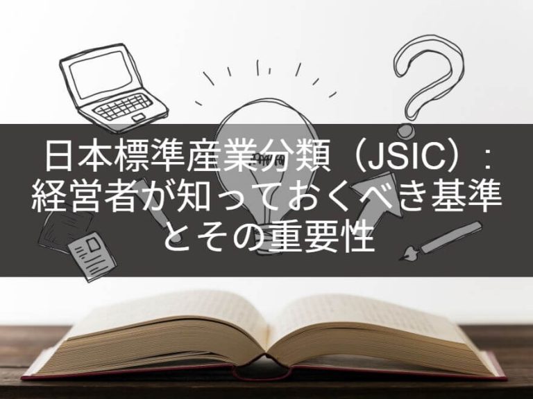 日本標準産業分類（JSIC）: 経営者が知っておくべき基準とその重要性｜経営コラム｜中小企業の伴走型支援 株式会社ウィルリンクス 中小企業診断士事務所